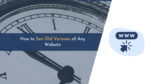 How to See Old Versions of Any Website (3 Easy Methods)